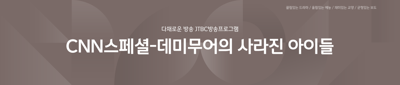 프로그램 정보 | CNN스페셜-데미무어의 사라진 아이들 | 프로그램 | JTBC